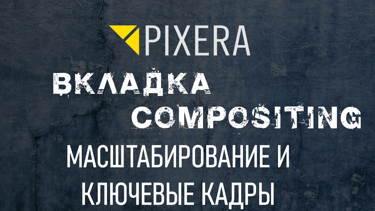 PIXERA Урок 3.09 Вкладка Compositing - Масштабирование и Ключевые Кадры