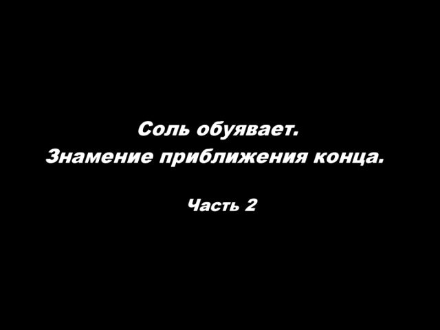 Соль обуевает. Знамение приближения конца. Часть2