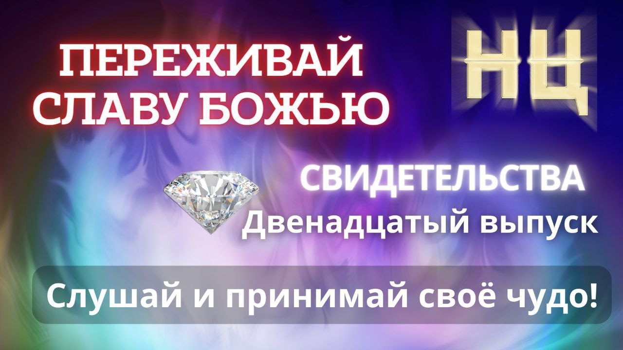 ПЕРЕЖИВАЙ СЛАВУ БОЖЬЮ. СВИДЕТЕЛЬСТВА. СЛУШАЙ И ПРИНИМАЙ СВОЕ ЧУДО! (Двенадцатый выпуск)