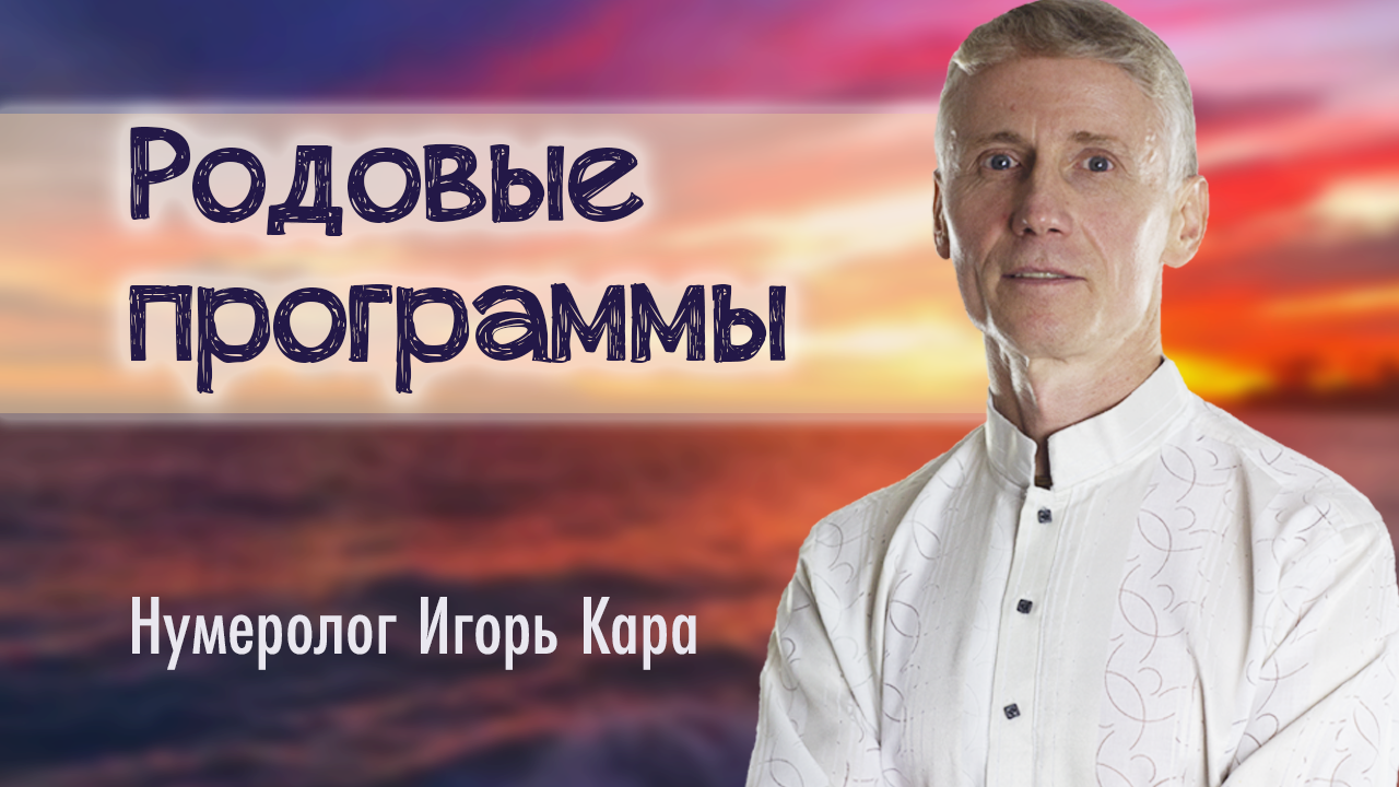 РОДОВЫЕ ПРОГРАММЫ - нумеролог Игорь Кара.mp4
