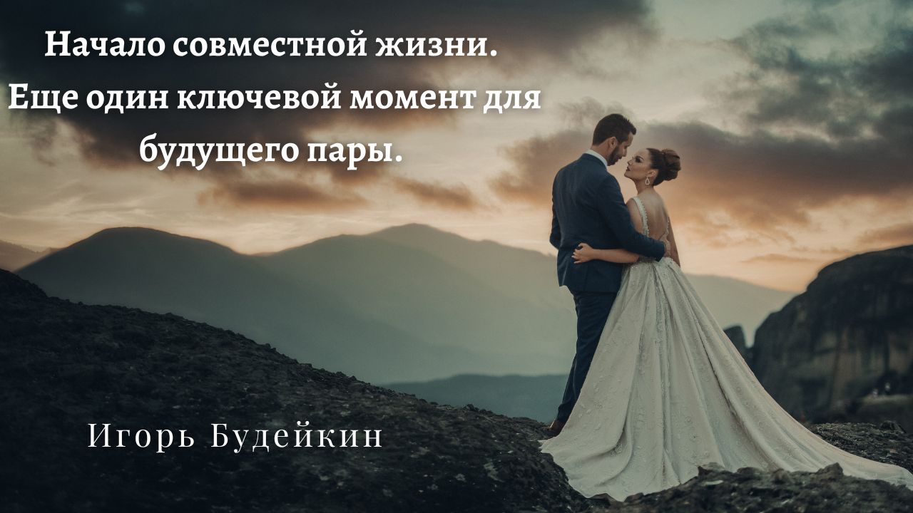Начало совместной жизни. Еще один ключевой момент для будущего пары / Игорь Будейкин