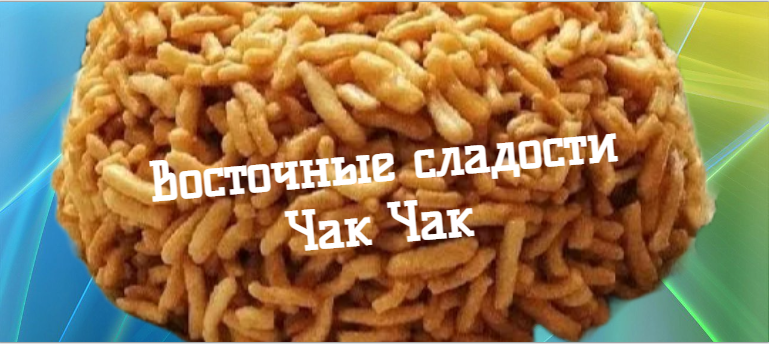 Восточные сладости Чак Чак.  Вкусно! Просто! Пальчики оближешь!