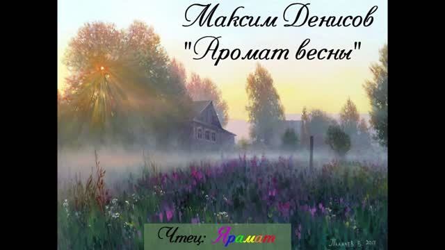 Стихотворение "Аромат Весны"  Максим Денисов, Читает Ярамат.