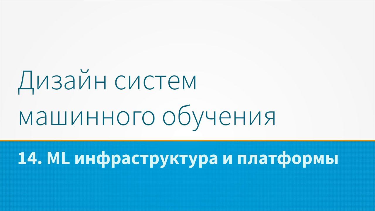 Дизайн систем машинного обучения, лекция 14 - ML инфраструктура и платформы
