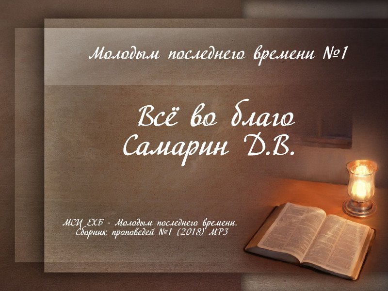 14 "Всё во благо" Самарин Д.В. Сборник проповедей № 1. 2018 год.