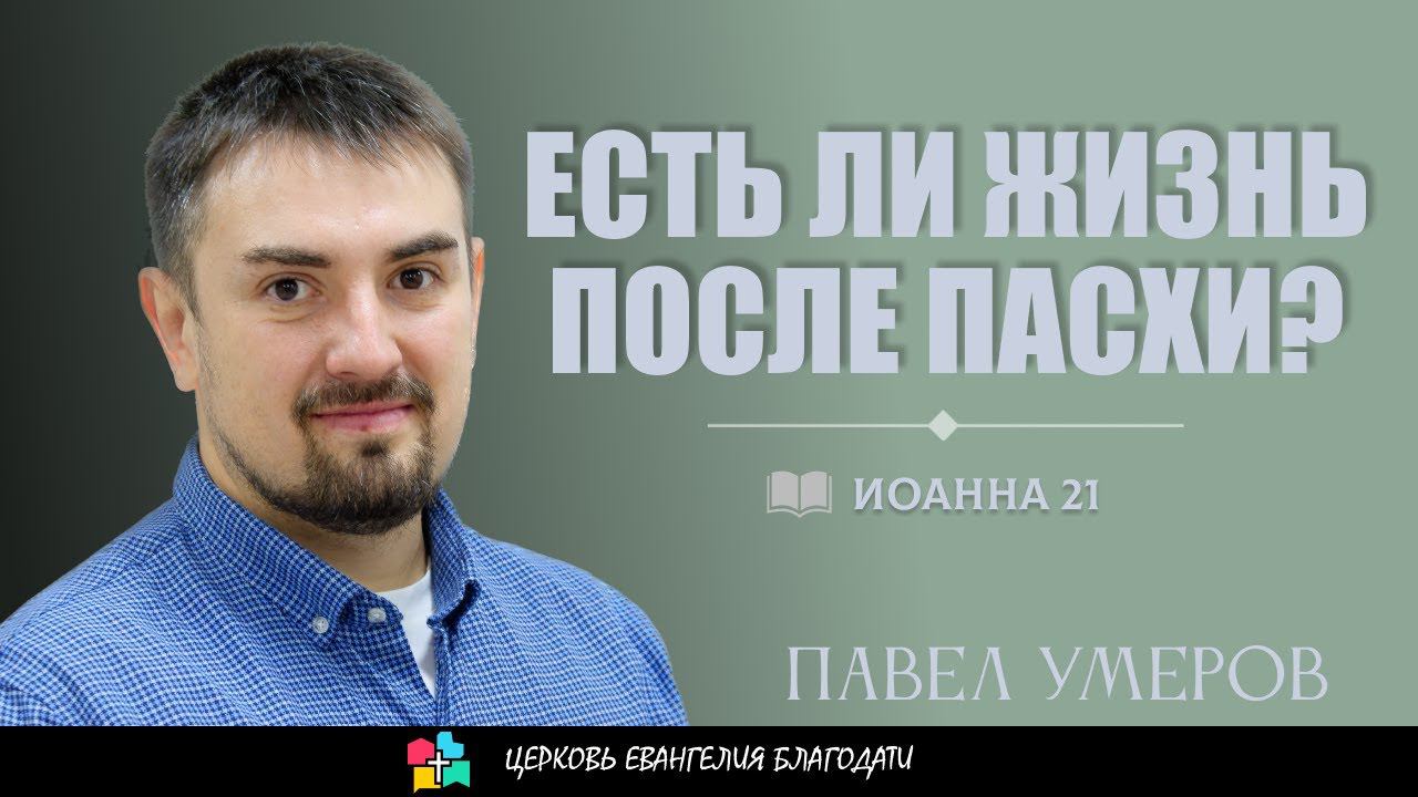 ЕСТЬ ЛИ ЖИЗНЬ ПОСЛЕ ПАСХИ? l Иоанна 21 l Павел Умеров l 07.05.23