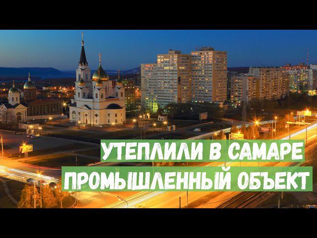 Утеплили в Самаре Промышленный объект