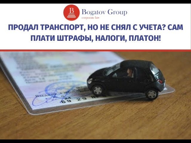 Продал транспорт, но не снял с учета? Сам плати штрафы, налоги, Платон!