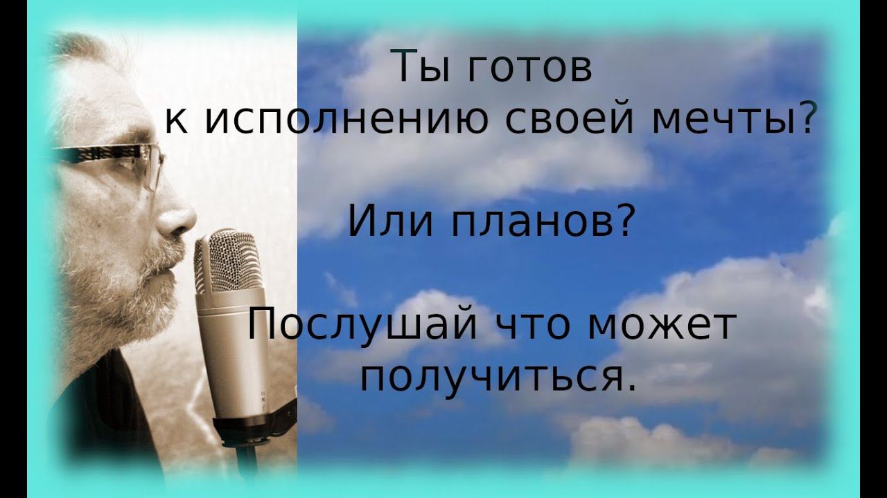 Ты готов к исполнению своей мечты? Или планов? Послушай что может получиться.
