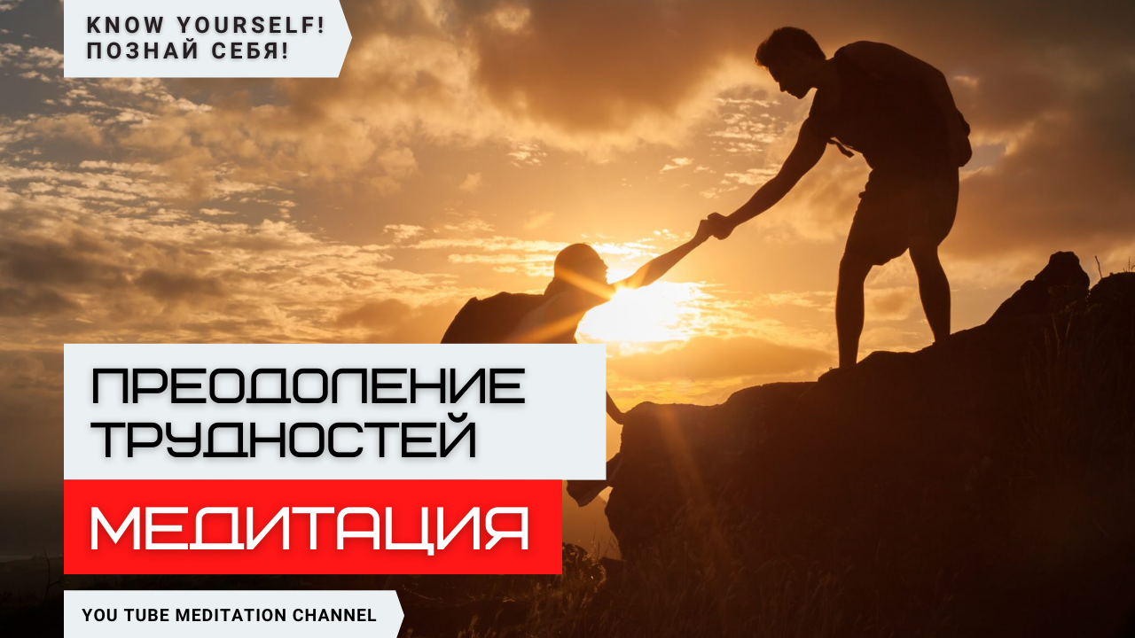 Преодоление трудностей. Медитация. Know YOURSELF ! Познай СЕБЯ !