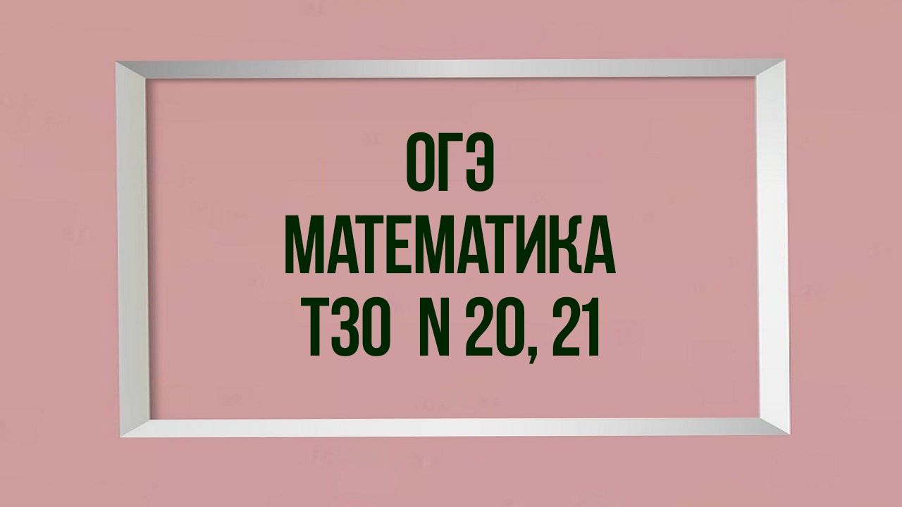 Задания 20,21. Тест 30. ОГЭ. Математика.