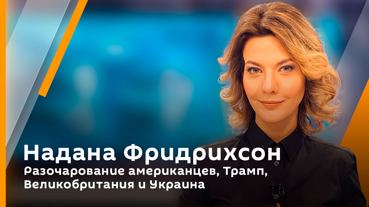 Надана Фридрихсон. Разочарование американцев, Трамп, Великобритания и Украина