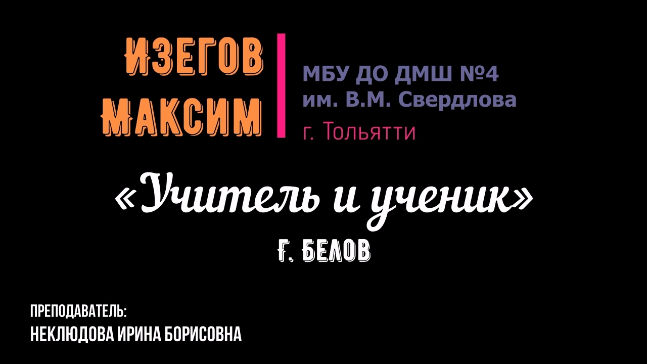 ИЗЕГОВ МАКСИМ – «УЧИТЕЛЬ И УЧЕНИК» Г. БЕЛОВ