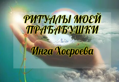 РИТУАЛЫ МОЕЙ ПРАБАБУШКИ. ИНГА ХОСРОЕВА. ВЕДЬМИНА ИЗБА.