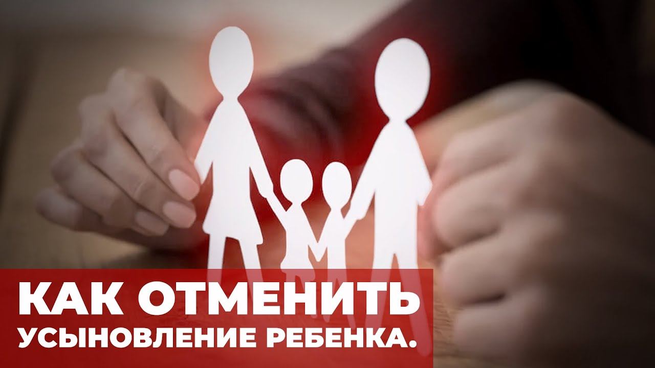 Как отменить усыновление ребенка.