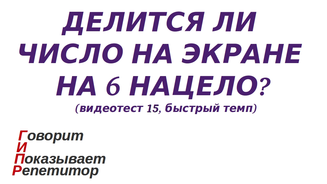 ГИПР - Делится ли число на экране на 6 нацело, признак делимости на 6, видеотест 15, быстрый темп