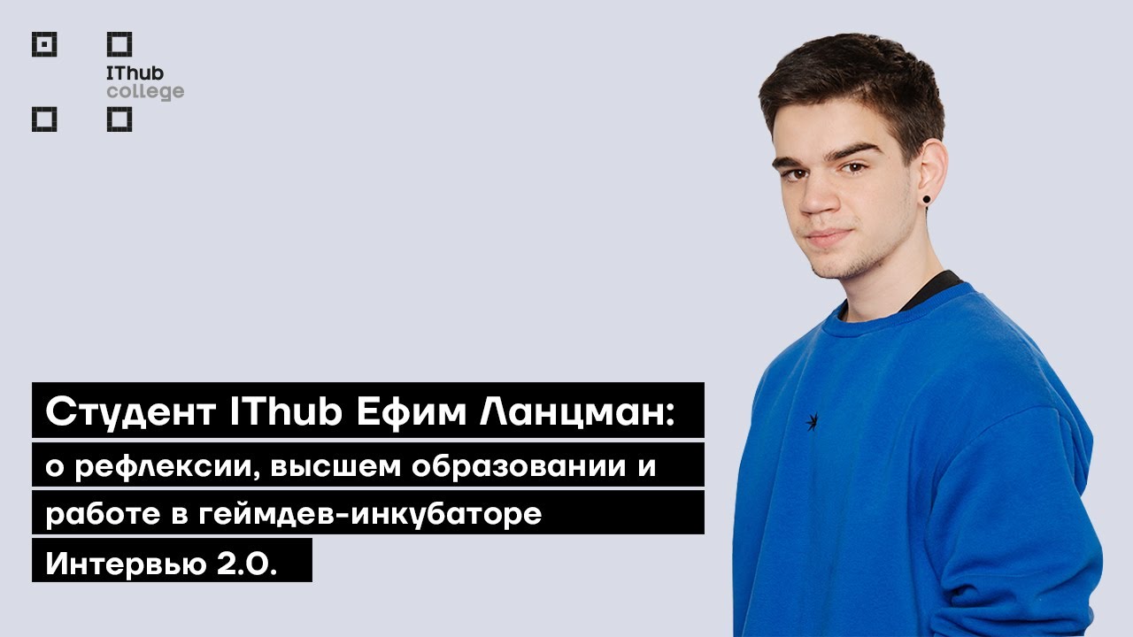 Студент IThub Ефим Ланцман: о рефлексии, образовании и работе в геймдев-инкубаторе | Интервью 2.0.