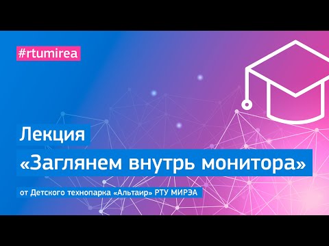 Онлайн лекция «Заглянем внутрь монитора» от Детского технопарка «Альтаир» РТУ МИРЭА