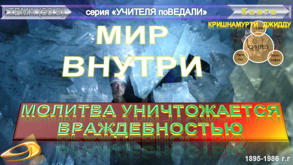 (50.9) МОЛИТВА УНИЧТОЖАЕТСЯ ВРАЖДЕБНОСТЬЮ-МИР ВНУТРИ (гл.8) -книга КРИШНАМУРТИ Джидду