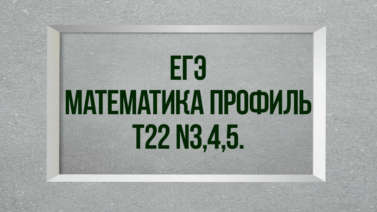 Задание 3,4,5. Тест 22. ЕГЭ. Математика профиль.