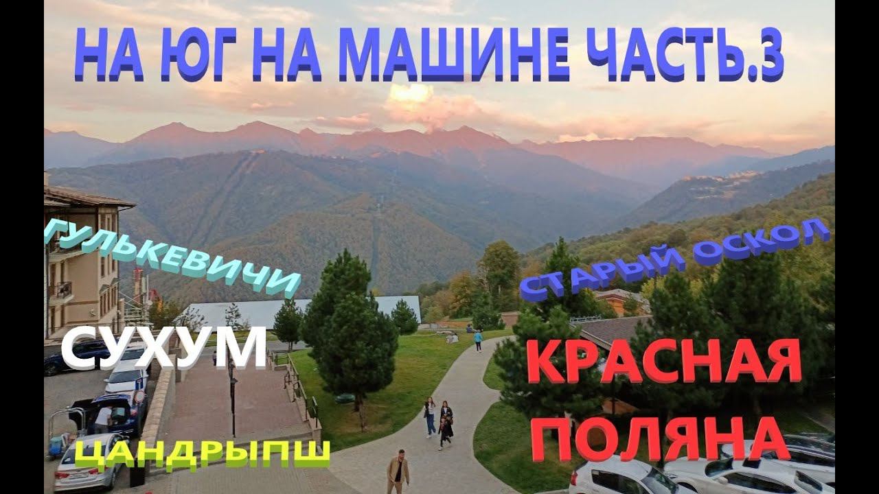 На юг на машине Ч.3 Сухум. Роза хутор. Кубань. Старый Оскол.