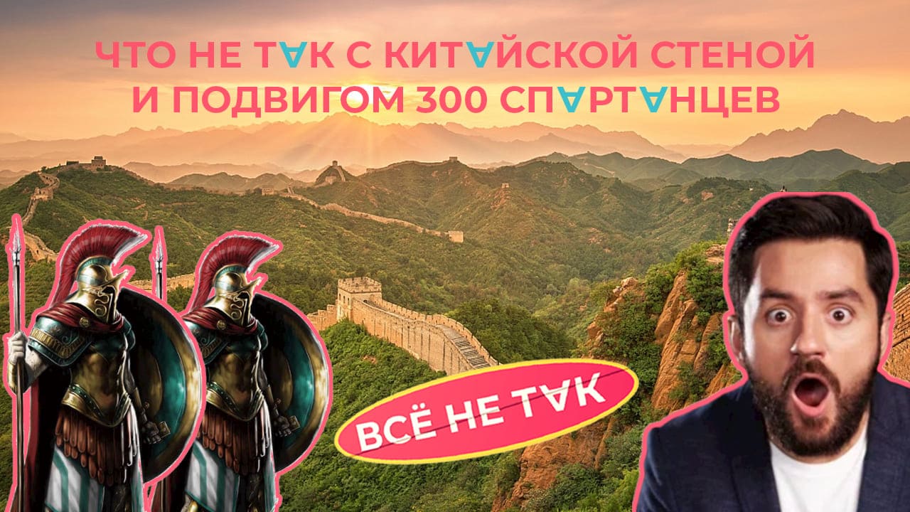 Все не так I Выпуск 5 I Что не так с Китайской стеной и подвигом 300 спартанцев?