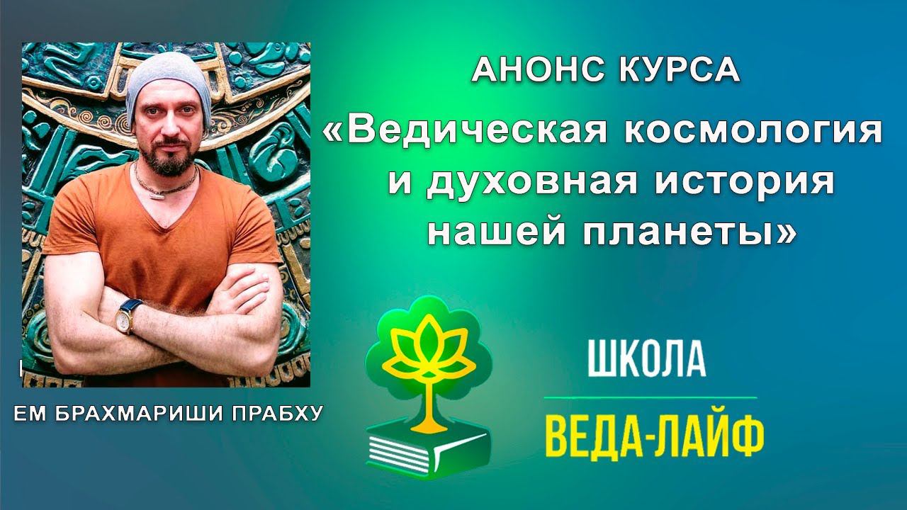Курс «Ведическая космология и духовная история нашей планеты» ЕМ Брахмариши прабху.