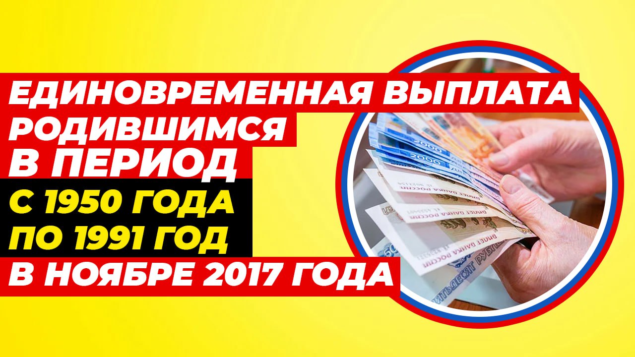 Единовременная Выплата Родившимся в период с 1950 года по 1991 год в Ноябре 2017 года ⬇