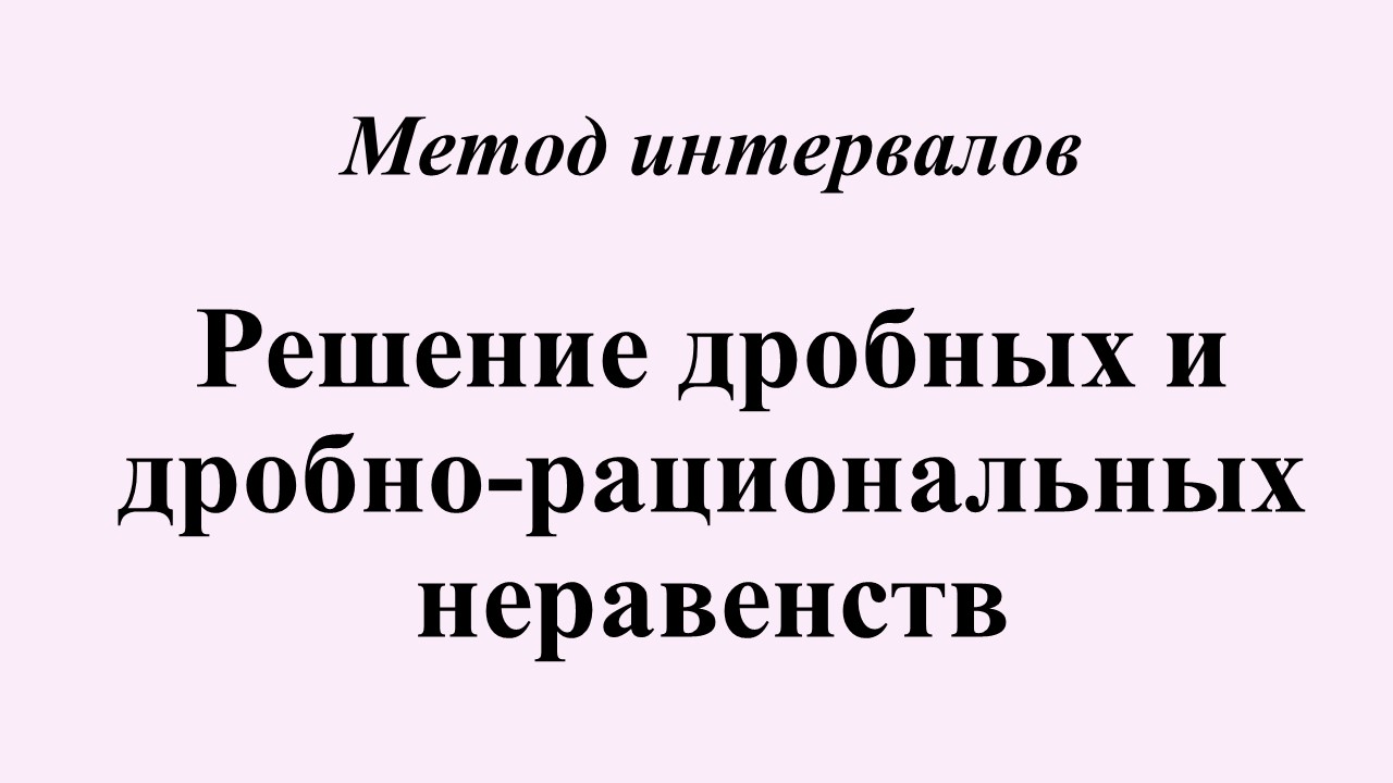 3. Решение дробных и дробно-рациональных неравенств. Метод интервалов.