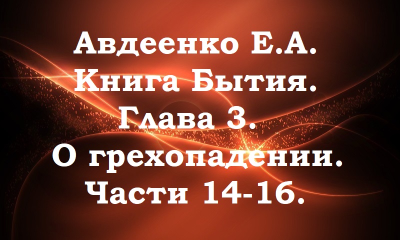 Авдеенко Е. А. Книга Бытия. Глава 3. О грехопадении. Части 14-16.