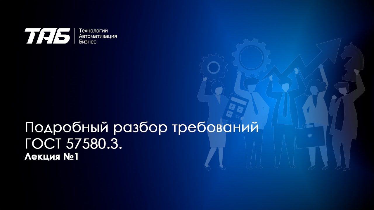 14.03.2024. Вебинар: Подробный разбор требований ГОСТ 57580.3  Лекция №1