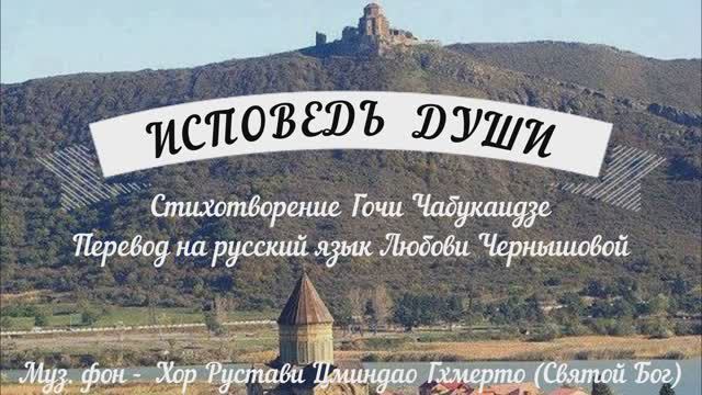 Исповедь души  Стихи Гочи Чабукаидзе  Перевод на русский язык и видеомонтаж Любови Чернышовой