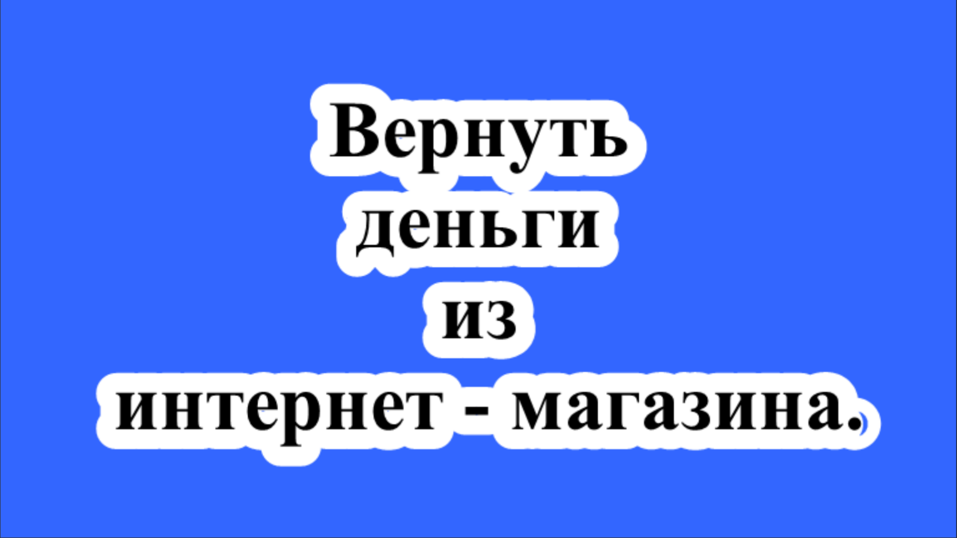 Как вернуть деньги за товар, купленный в интернет-магазине?