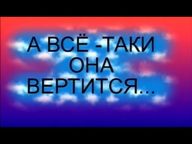"А все-таки она вертится..." 2 серия