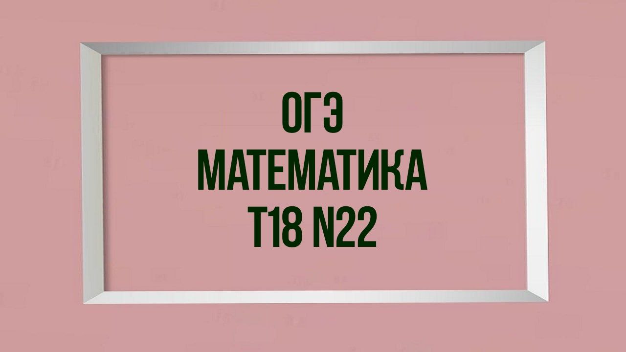 Задание 22. Тест 18. ОГЭ. Математика.