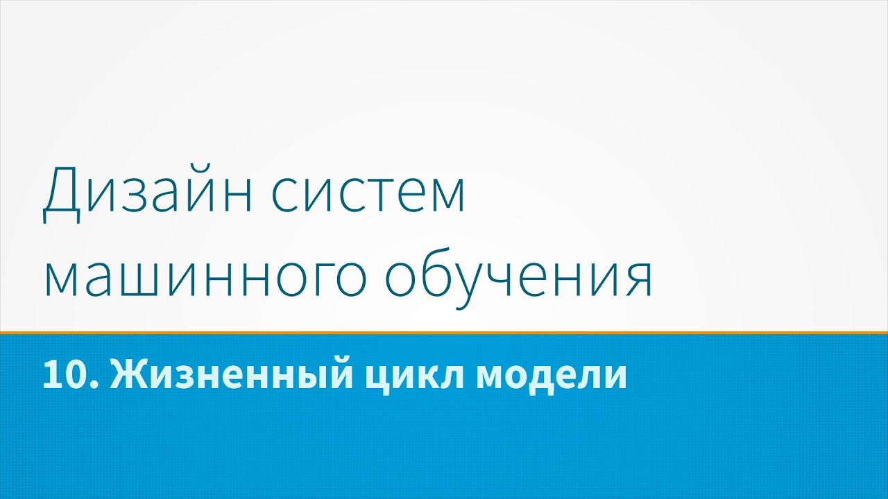 Дизайн систем машинного обучения, лекция 10 - Жизненный цикл модели