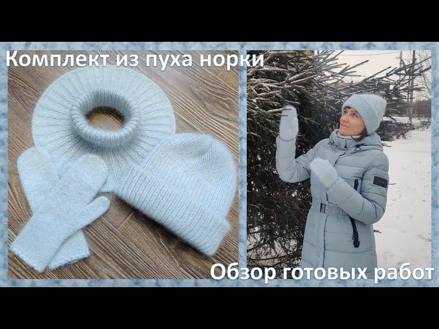 Связала комплект из пуха норки. Обзор готовых работ