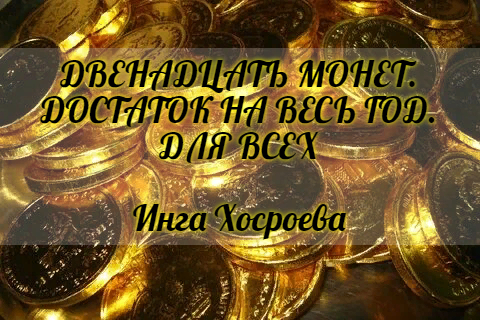 ДВЕНАДЦАТЬ МОНЕТ. ДОСТАТОК НА ВЕСЬ ГОД. ДЛЯ ВСЕХ. ИНГА ХОСРОЕВА. ВЕДЬМИНА ИЗБА.