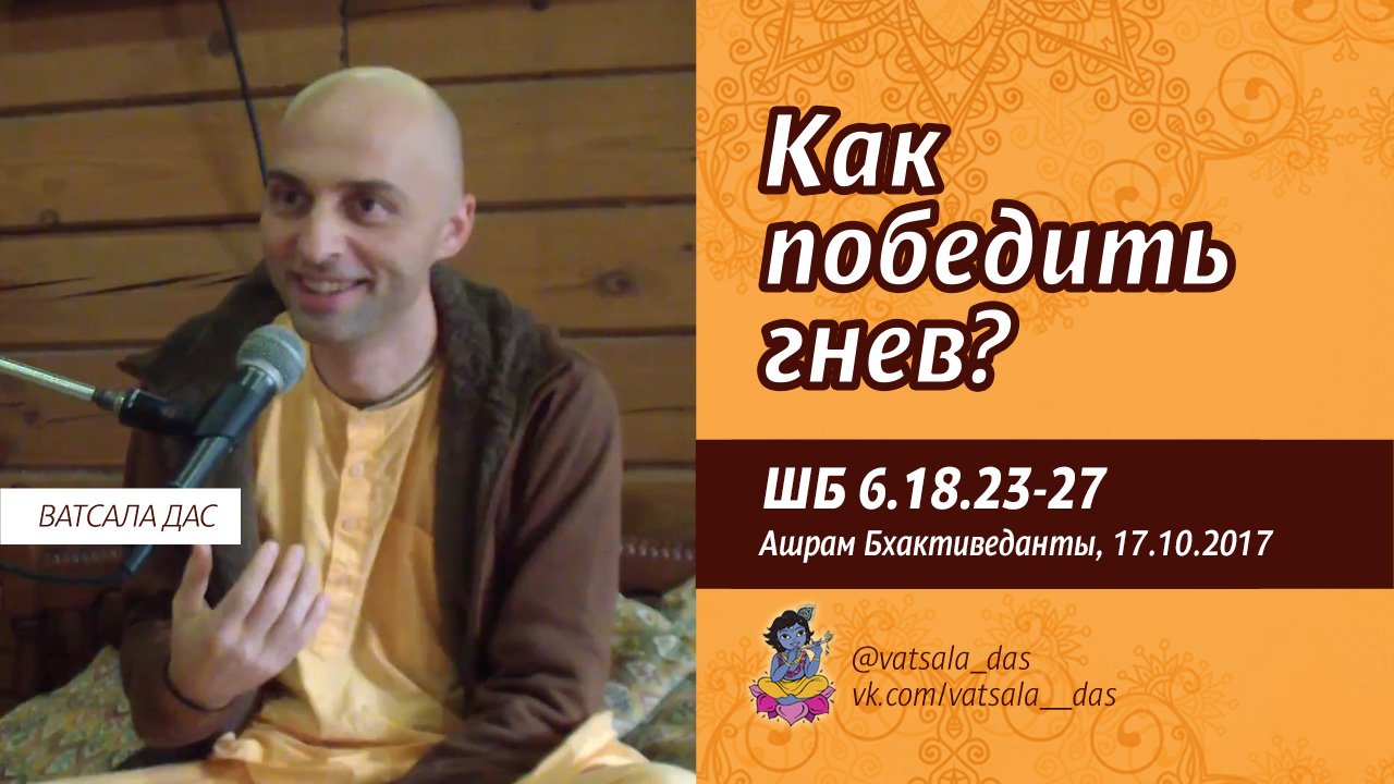 ШБ 6.18.23-27. Как победить гнев (17.10.2017, Ашрам Бхактиведанты). Ватсала дас.mp4