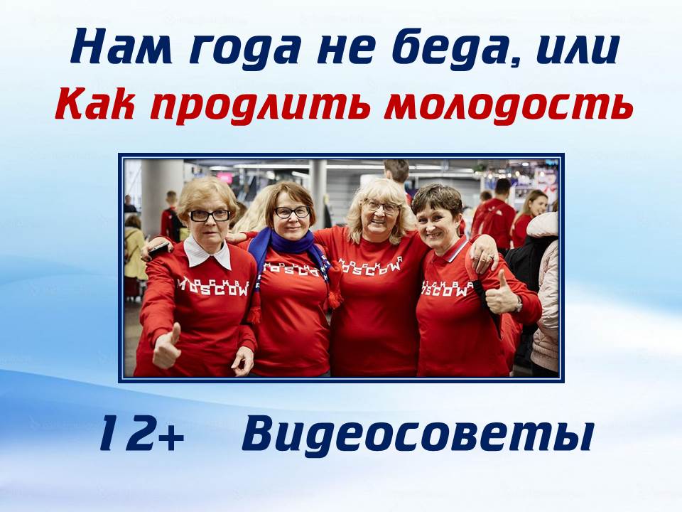 Видеосоветы «Нам года не беда, или Как продлить молодость»