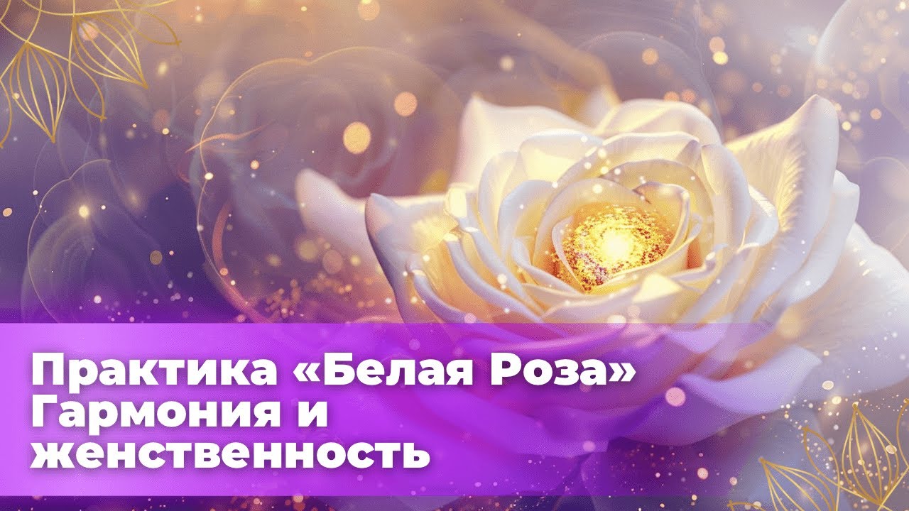Практика на гармонию и женственность «Белая роза»