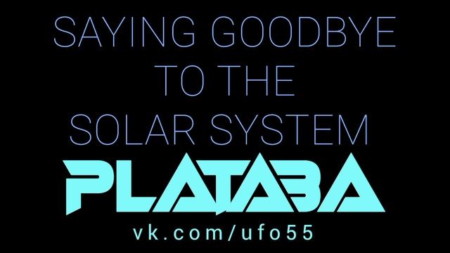 PLATABA - SAYING GOODBYE TO THE SOLAR SYSTEM - UFO55 - Прощаясь с солнечной системой - ПЛАТАБА