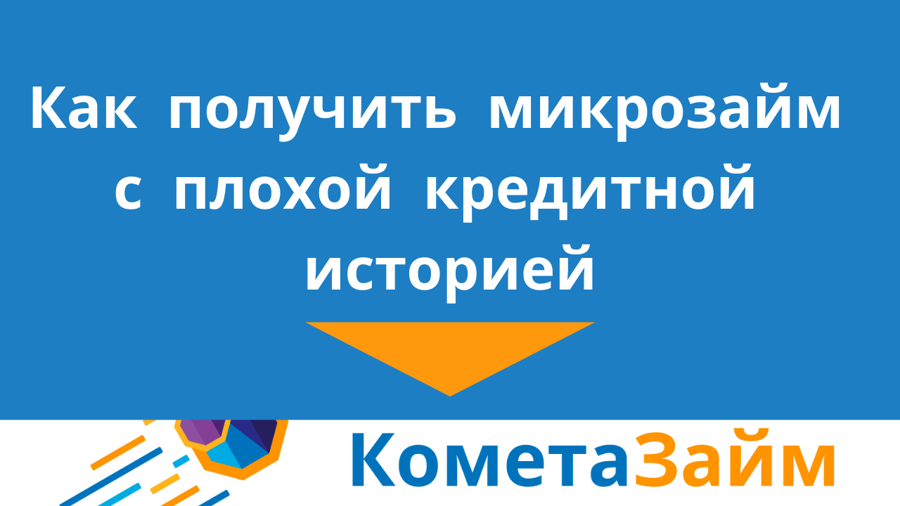 Комета Займ микрозаймы с плохой кредитной историей