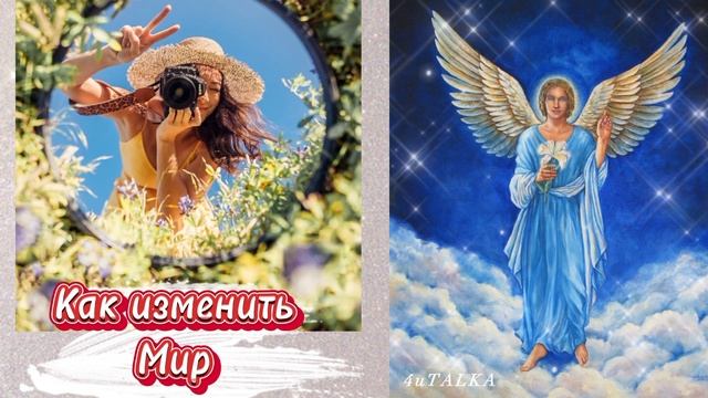 АНГЕЛ -ХРАНИТЕЛЬ СОВЕТУЕТ...(Как изменить Мир)