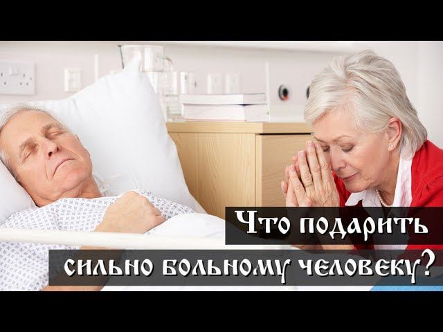 Что подарить сильно больному человеку?