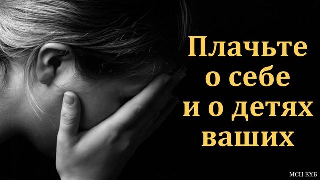 "Плачьте о себе и о детях ваших". А. Шершнёв. МСЦ ЕХБ