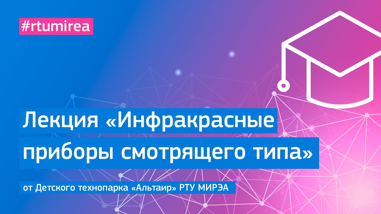 Лекция «Инфракрасные приборы смотрящего типа» от Детского технопарка «Альтаир» РТУ МИРЭА