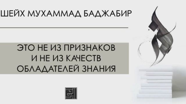Шейх Мухаммад Баджабир: Это не из признаков и не из качеств обладателей знания