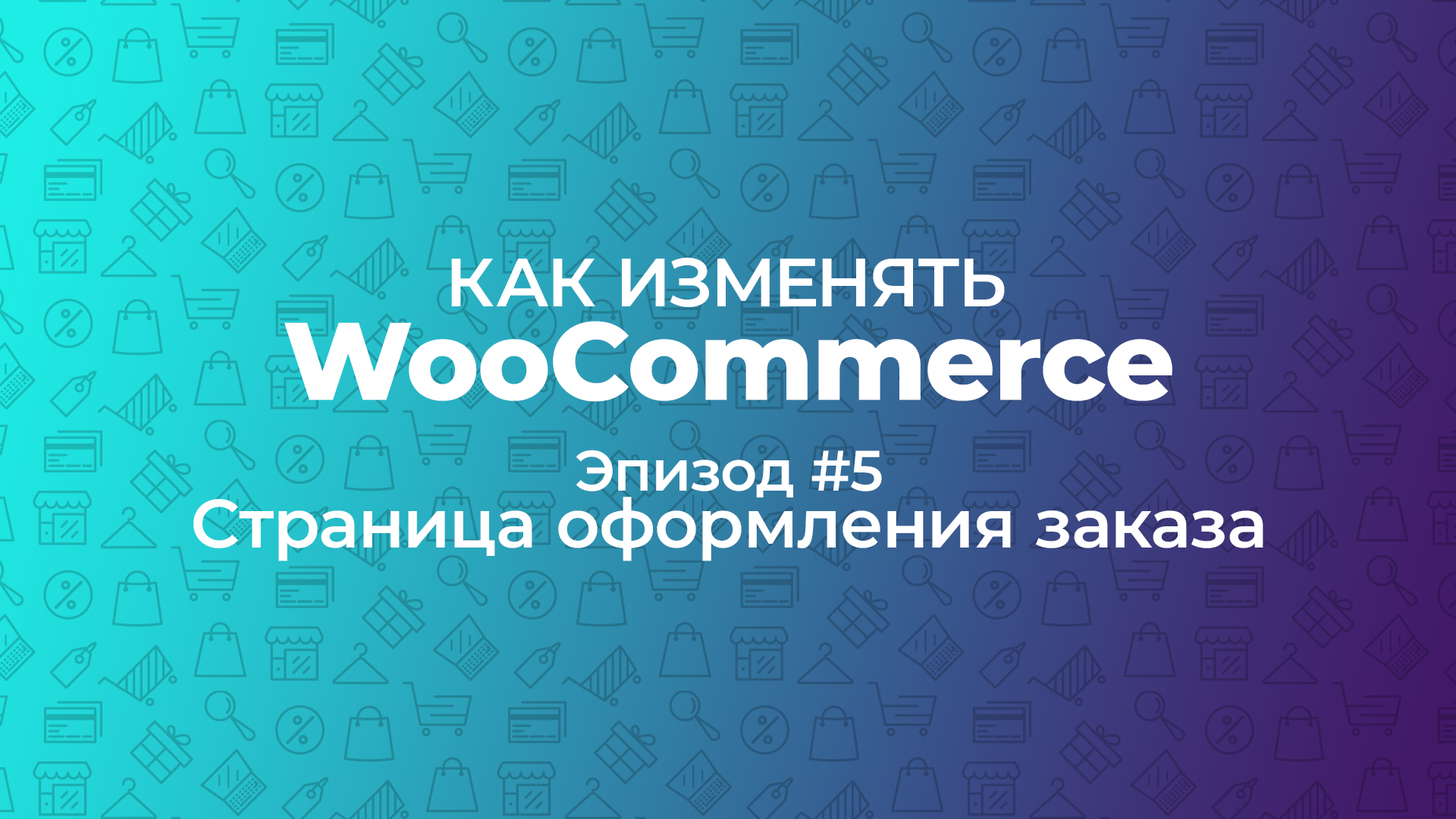 Как изменять WooCommerce. Эпизод #5. Страница оформления заказа
