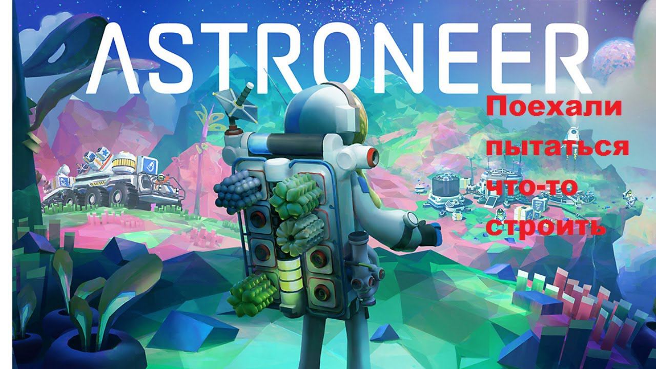 Astroneer. Часть 1. Поехали пытаться что-то состряпать.